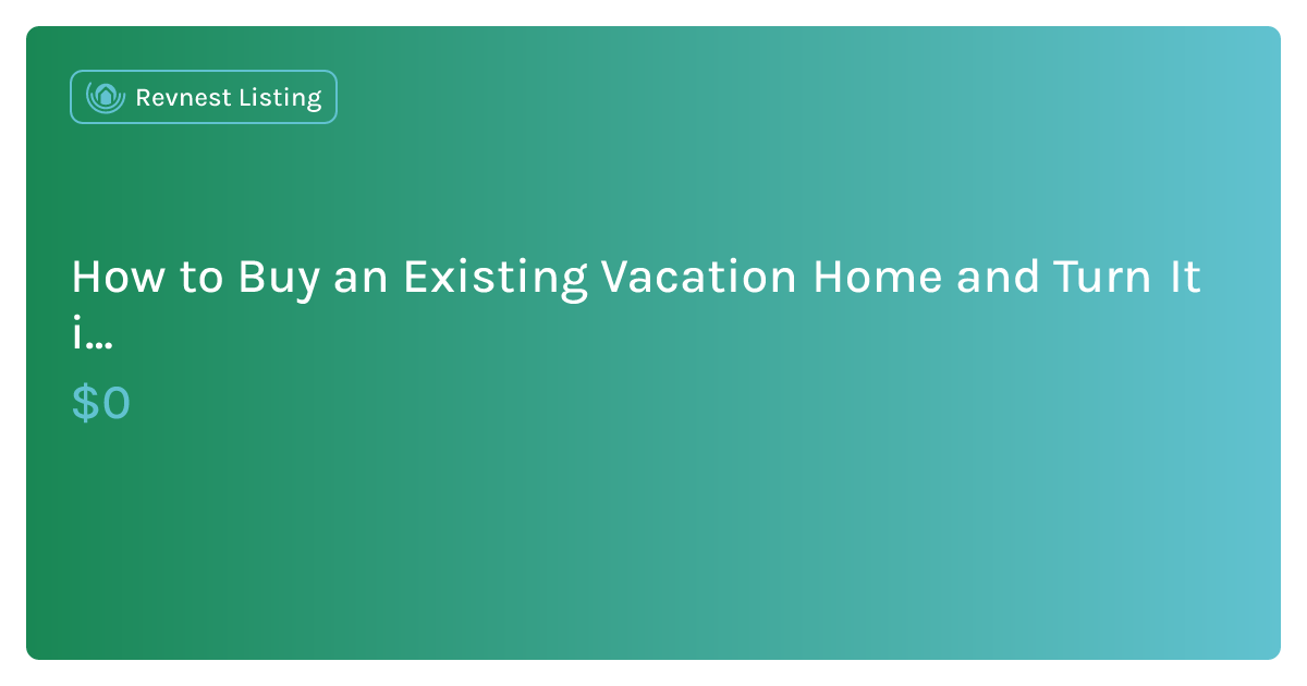 How to Buy an Existing Vacation Home and Turn It into a High Cash Flowing Business ~ Revnest